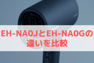 パナソニックナノケアEH-NA0JとEH-NA0Gの違いを比較!どっちがおすすめ?サイズや重さは?風量や温風温度の違いは?